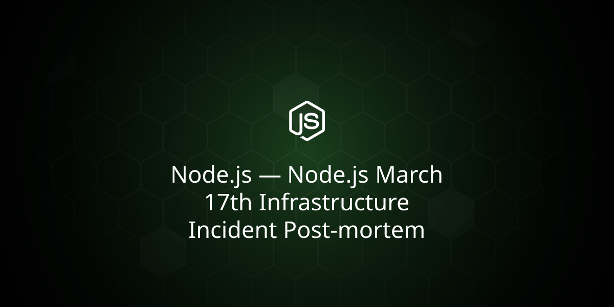 Node.js — Node.js March 17th Infrastructure Incident Post-mortem