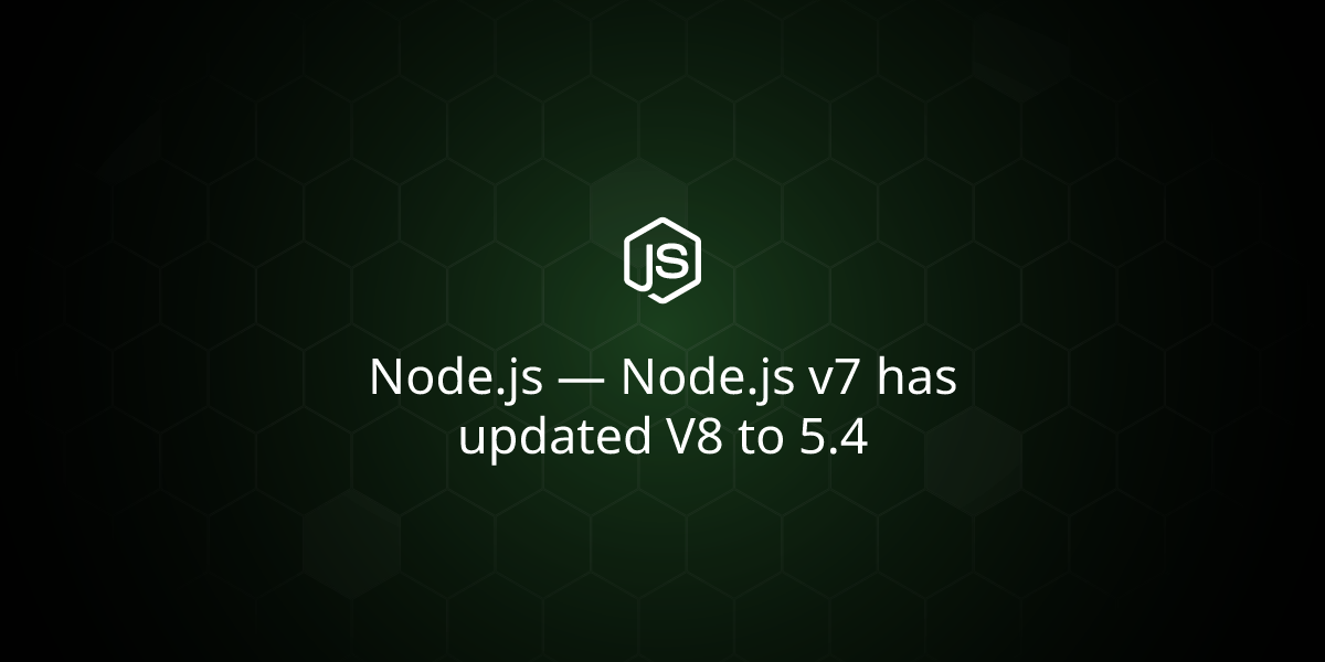 Node.js — Node.js v7 has updated V8 to 5.4