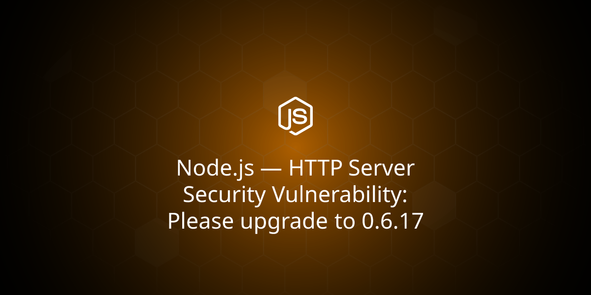 Node.js — HTTP Server Security Vulnerability: Please upgrade to 0.6.17