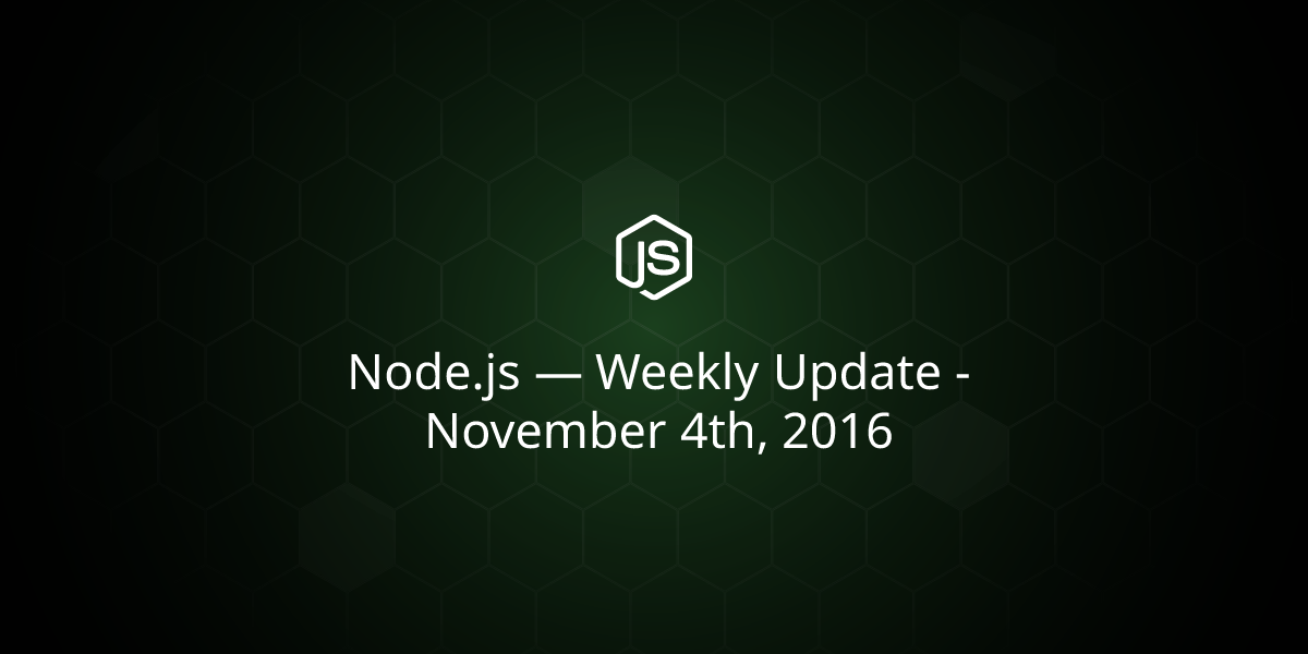 Node.js — Weekly Update - November 4th, 2016